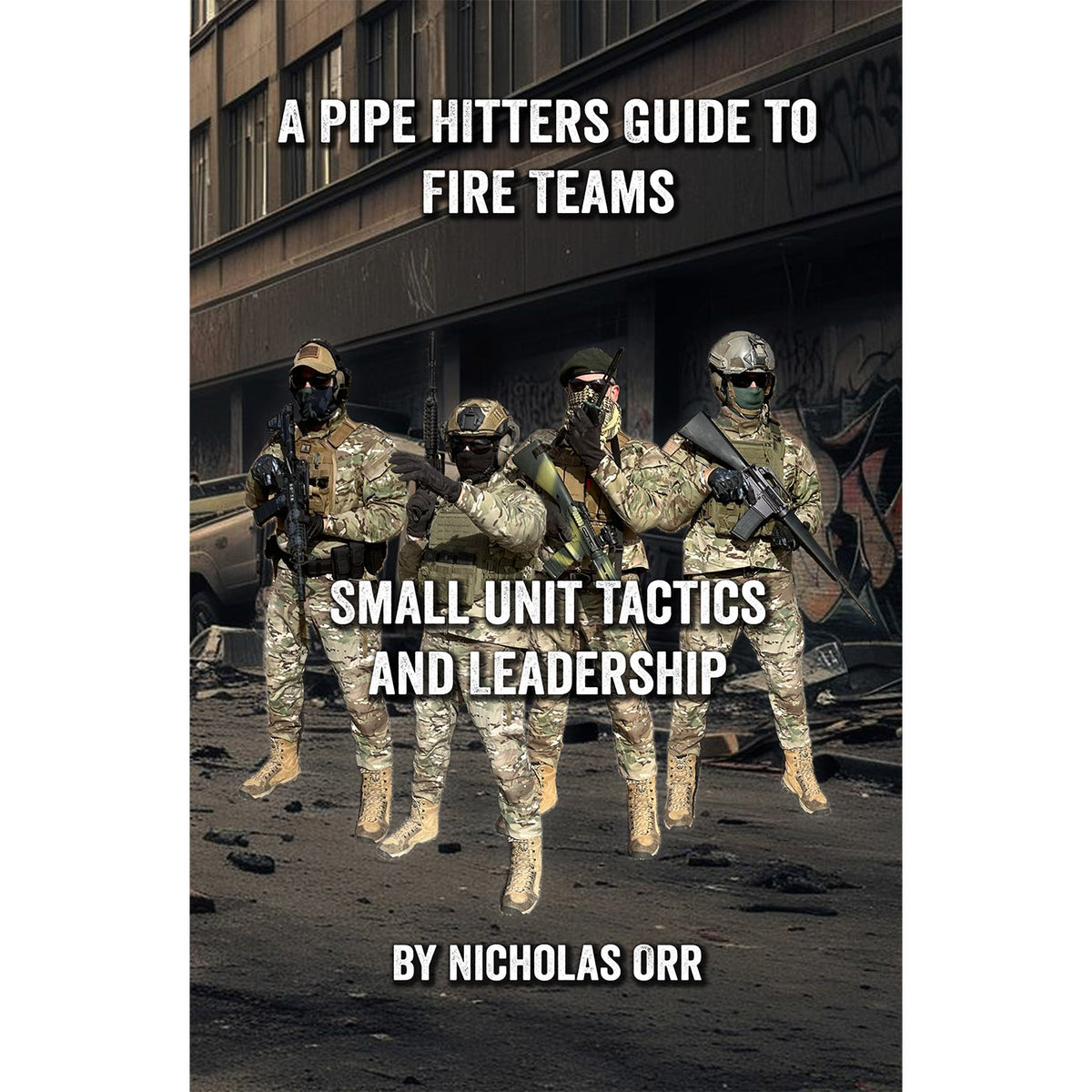 Pipe Hitters Guide to Fire Teams: Small Unit Tactics and Leadership ...